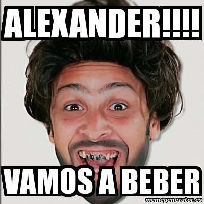 Meme Personalizado - Alexander!!!! Vamos a beber - 20730697