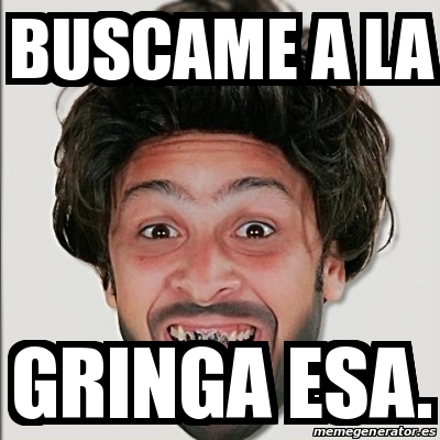 Meme Personalizado - Buscame a la Gringa esa. - 20730703