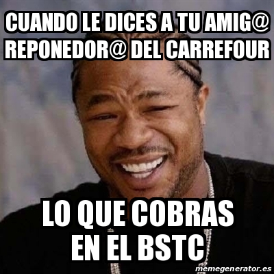 Meme Yo Dawg - Cuando le dices a tu amig@ reponedor@ del carrefour Lo ...