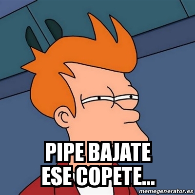 Meme Futurama Fry - pipe bajate ese copete... - 20730944