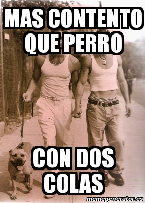 Meme Personalizado - mas contento que perro con dos colas - 20734474