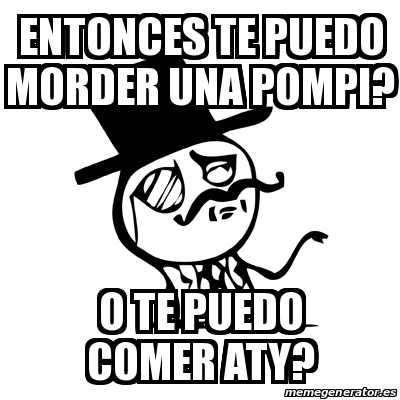 Meme Feel Like A Sir - ENTONCES TE PUEDO MORDER UNA POMPI? O TE PUEDO ...