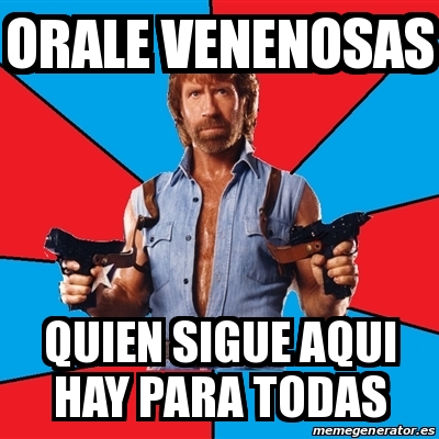 Meme Chuck Norris - ORALE VENENOSAS QUIEN SIGUE AQUI HAY PARA TODAS ...