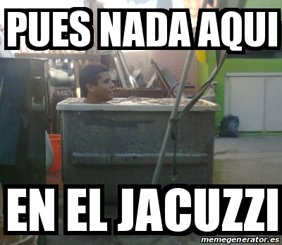 Meme Personalizado - PUES NADA AQUI En el jacuzzi - 20743422