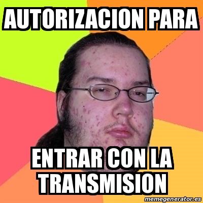 Meme Friki - AUTORIZACION PARA ENTRAR CON LA TRANSMISION - 20743754
