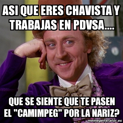 Meme Willy Wonka - ASI QUE ERES CHAVISTA Y TRABAJAS EN PDVSA.... QUE SE ...