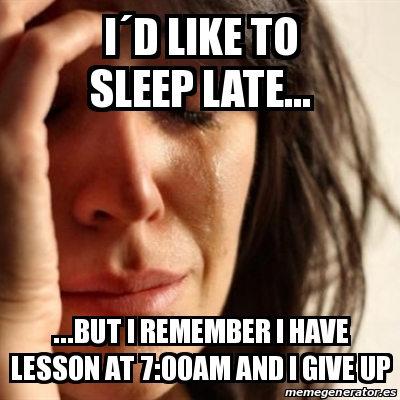 Meme Problems - iÂ´d like to sleep late... ...but i remember i have ...