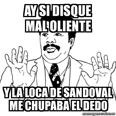 Meme Ay Si - ay si disque mal oliente y la loca de sandoval me chupaba ...