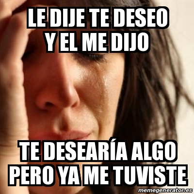 Meme Problems - Le dije te deseo y el me dijo Te desearÃ­a algo pero ya ...