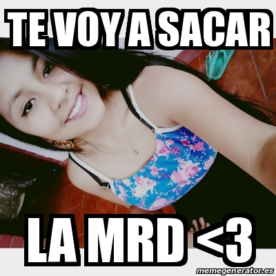 Meme Personalizado - TE VOY A SACAR LA MRD