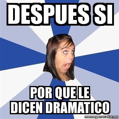 Meme Annoying Facebook Girl - Despues si Por que le dicen dramatico ...