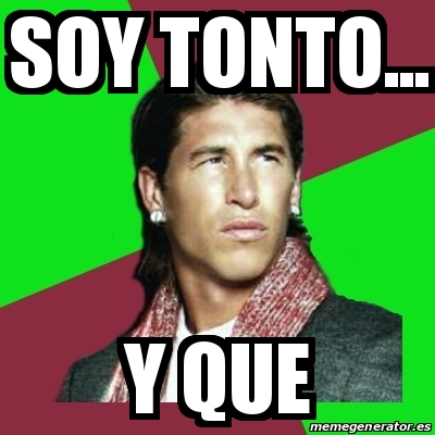 Meme Sergio Ramos - Soy tonto... Y que - 20754989