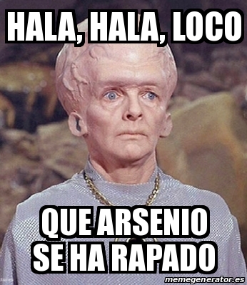 Meme Personalizado - HALA, HALA, LOCO QUE ARSENIO SE HA RAPADO - 20763411