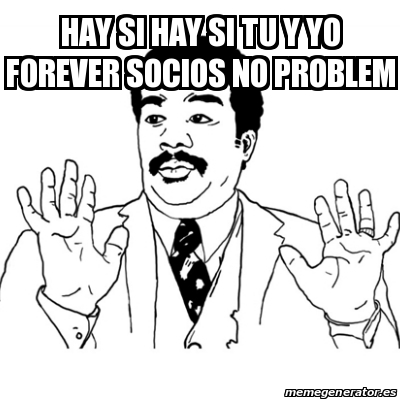Meme Ay Si - hay si hay si tu y yo forever socios no problem - 20765025