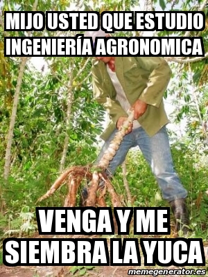Meme Personalizado - Mijo usted que estudio ingenierÃ­a agronomica ...