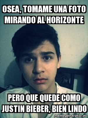 Meme Personalizado - Osea, tomame una foto mirando al horizonte Pero ...