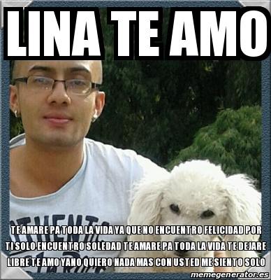 Meme Personalizado - Lina te amo Te amare pa toda la vida ya que no ...