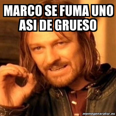 Meme Boromir - marco se fuma uno asi de grueso - 20775866