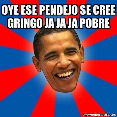 Meme Obama - Oye ese pendejo se cree gringo ja ja ja pobre - 20776180