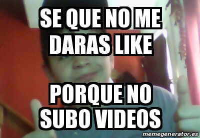 Meme Personalizado - se que no me daras like porque no subo videos ...