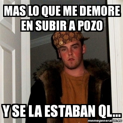 Meme Scumbag Steve - mAS LO QUE ME DEMORE EN SUBIR A POZO Y SE LA ...