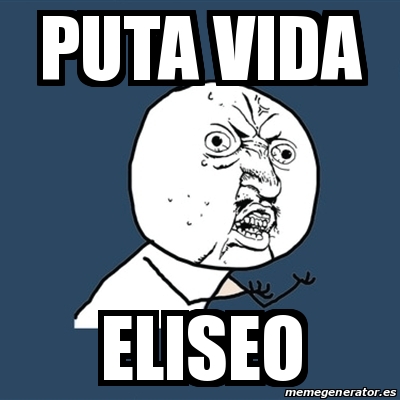 Meme Y U No - Puta vida eliseo - 20777760
