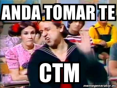Meme Personalizado - anda tomar te ctm - 20779349