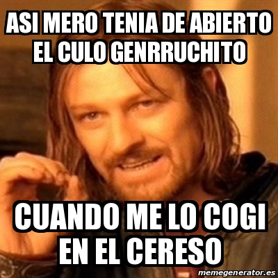 Meme Boromir - Asi mero tenia de abierto el culo genrruchito Cuando me ...