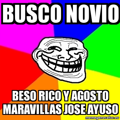 Meme Troll - Busco novio Beso rico y agosto maravillas jose ayuso ...