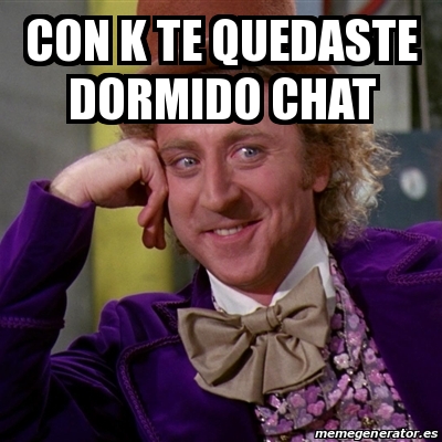 Meme Willy Wonka - Con k te quedaste dormido chat - 20789125