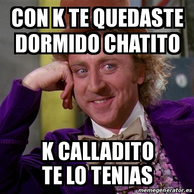 Meme Willy Wonka - Con k te quedaste dormido Chatito K calladito te lo ...
