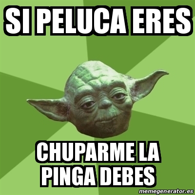 Meme Yoda - Si Peluca eres Chuparme la pinga debes - 20793424