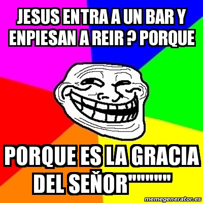 Meme Troll - jesus entra a un bar y enpiesan a reir ? porque porque es ...