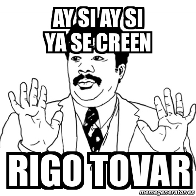 Meme Ay Si - Ay si Ay si ya se creen Rigo Tovar - 20086013