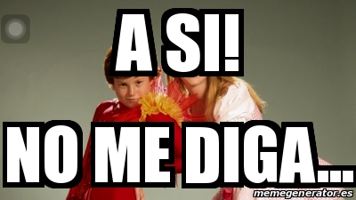 Meme Personalizado - A si! No me diga... - 20087099