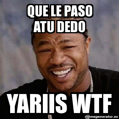 Meme Yo Dawg - Que le paso atu Dedo Yariis Wtf - 20807028