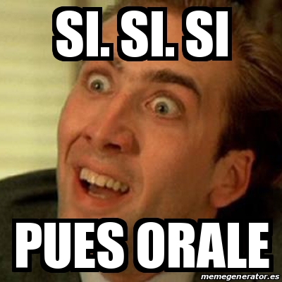 Meme No me digas - si. si. si pues orale - 20808330