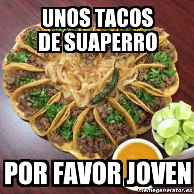 Meme Personalizado - Unos tacos de suaperro Por favor joven - 20808561
