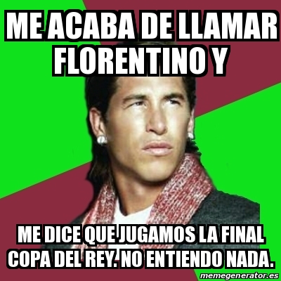 Meme Sergio Ramos - Me acaba de llamar Florentino y me dice que jugamos ...