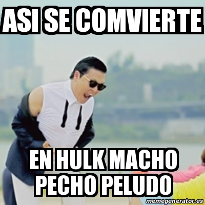 Meme Gangnam Style - asi se comvierte en hulk macho pecho peludo - 20817691