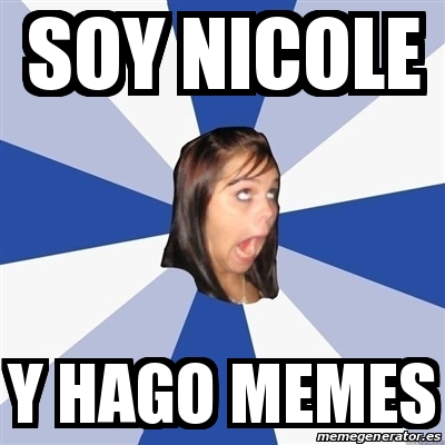 Meme Annoying Facebook Girl - Soy nicole Y hago memes - 20823036