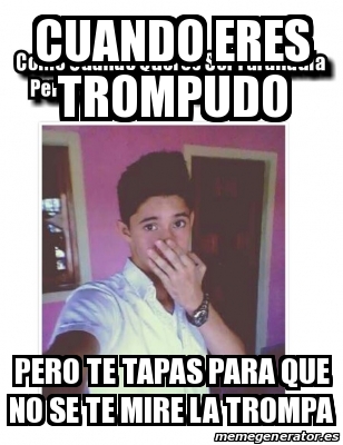 Meme Personalizado - cuando eres trompudo pero te tapas para que no se ...