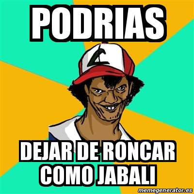 Meme Ash Pedreiro - podrias dejar de roncar como jabali - 20825034