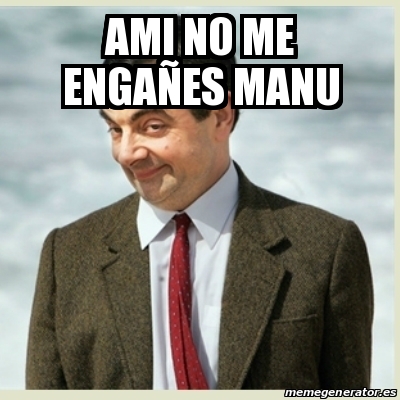 Meme Mr Bean - ami no me engaÃ±es manu - 20825539