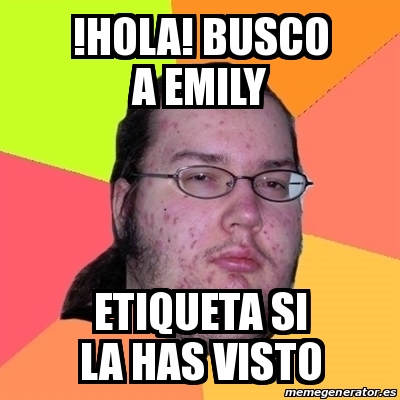 Meme Friki - !hola! busco a emily etiqueta si la has visto - 20825619