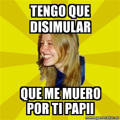 Meme Trologirl - Tengo que disimular Que me muero por ti papii - 20833606