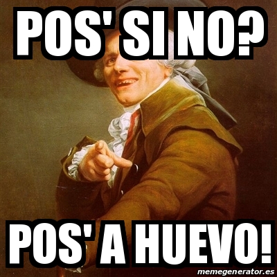 Meme Joseph Ducreux - Pos' si no? Pos' a huevo! - 20852004