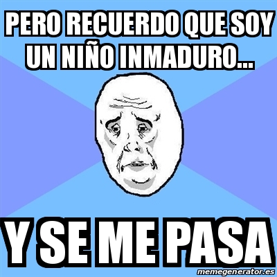 Meme Okay Guy - pero recuerdo que soy un niÃ±o inmaduro... y se me pasa ...