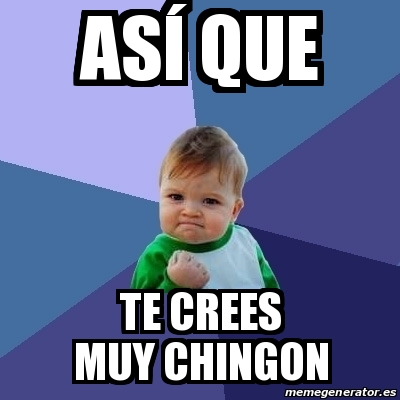 Meme Bebe Exitoso - AsÃ­ que Te crees muy chingon - 20856917
