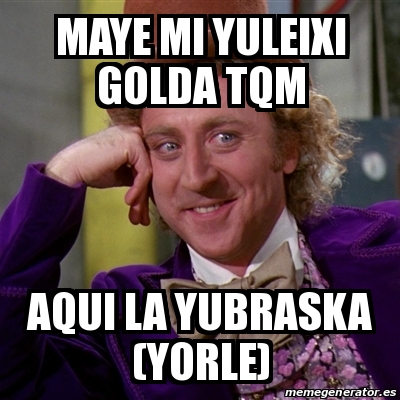 Meme Willy Wonka - Maye mi Yuleixi Golda TQM Aqui la Yubraska (yorle ...